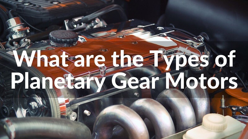 What are the Types of Planetary Gear Motors - Twirl